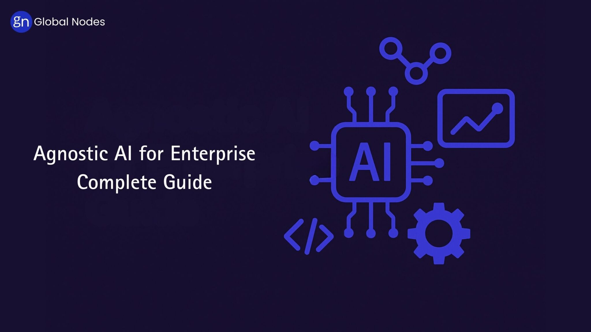 Agnostic AI for Enterprise: Complete Guide - GlobalNodes AI